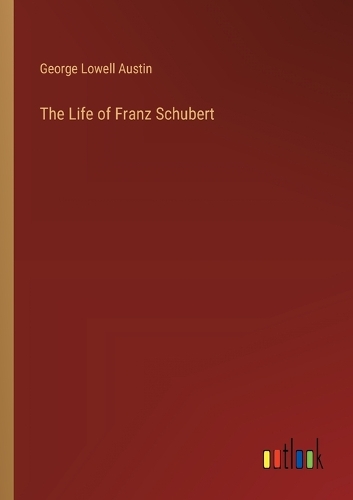 The Life of Franz Schubert by George Lowell Austin | Waterstones