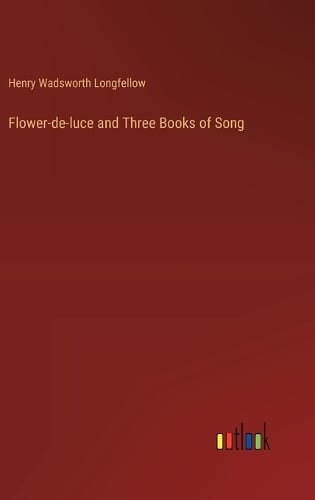 Flower-de-luce and Three Books of Song by Henry Wadsworth Longfellow | Waterstones