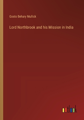 Lord Northbrook and his Mission in India by Gosto Behary Mullick ...