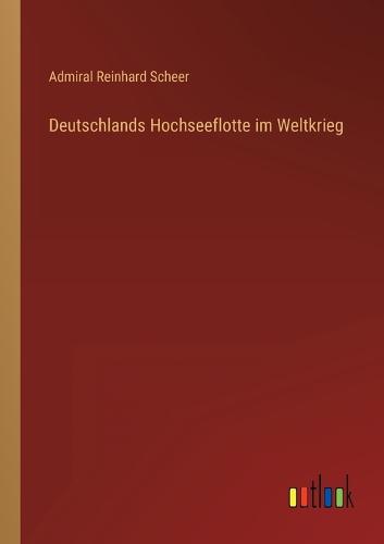 Deutschlands Hochseeflotte im Weltkrieg by Admiral Reinhard Scheer ...