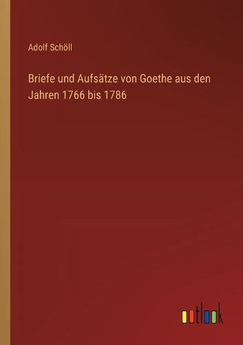 Briefe und Aufsätze von Goethe aus den Jahren 1766 bis 1786 by Adolf ...