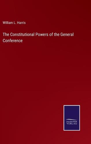 The Constitutional Powers of the General Conference by William L Harris ...