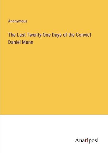 The Last Twenty-One Days of the Convict Daniel Mann by Anonymous ...