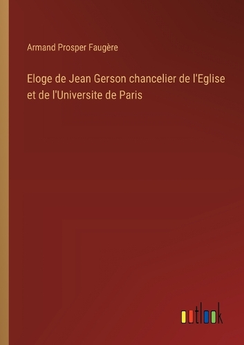 Eloge de Jean Gerson chancelier de l'Eglise et de l'Universite de Paris ...