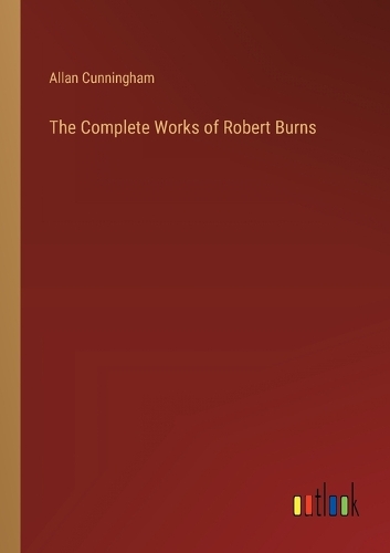 The Complete Works of Robert Burns by Allan Cunningham | Waterstones