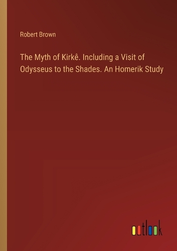 The Myth of Kirkê. Including a Visit of Odysseus to the Shades. An ...
