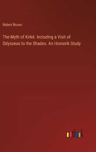 The Myth of Kirkê. Including a Visit of Odysseus to the Shades. An ...
