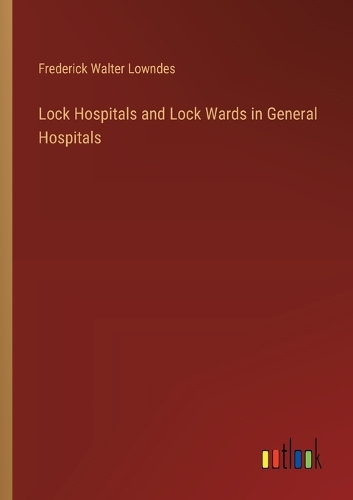 Lock Hospitals and Lock Wards in General Hospitals by Frederick Walter ...
