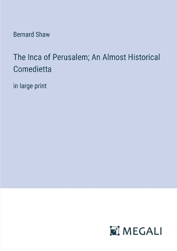 The Inca of Perusalem; An Almost Historical Comedietta by Bernard Shaw ...