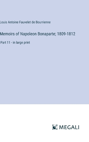 Memoirs of Napoleon Bonaparte; 1809-1812 by Louis Antoine Fauvelet de ...