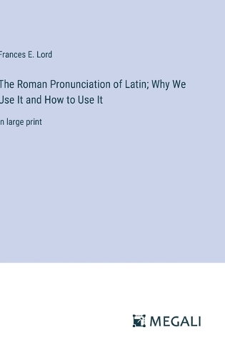 The Roman Pronunciation of Latin; Why We Use It and How to Use It by ...