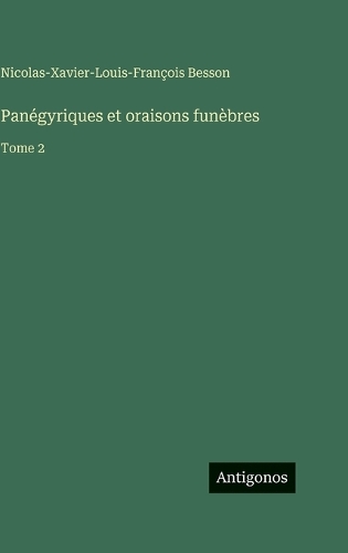 Panégyriques et oraisons funèbres by Nicolas-Xavier-Louis-François ...