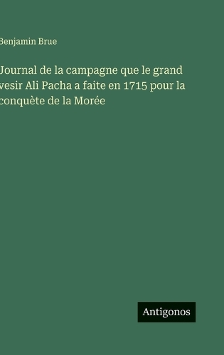 Journal de la campagne que le grand vesir Ali Pacha a faite en 1715 ...