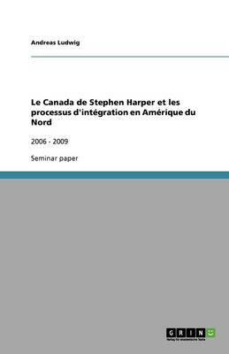 Le Canada de Stephen Harper Et Les Processus d'Int gration En Am rique Du Nord by Andreas Ludwig ...