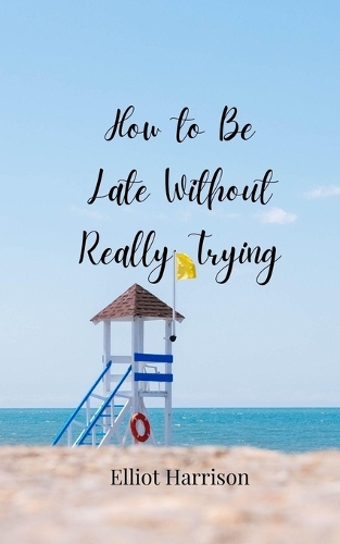 How to Be Late Without Really Trying by Elliot Harrison | Waterstones