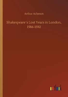 Shakespeare´s Lost Years in London, 1586-1592 by Arthur Acheson ...