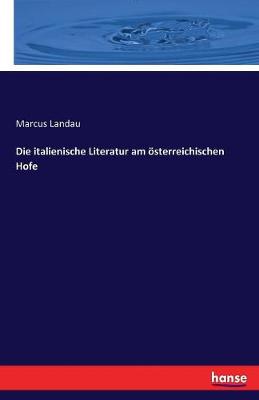 Die Italienische Literatur Am sterreichischen Hofe by Marcus Landau ...