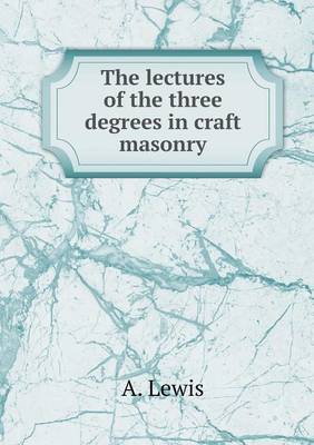 The lectures of the three degrees in craft masonry by A Lewis | Waterstones