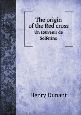 The origin of the Red cross Un souvenir de Solferino by Henry Dunant ...
