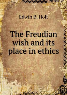 The Freudian wish and its place in ethics by Edwin B Holt | Waterstones