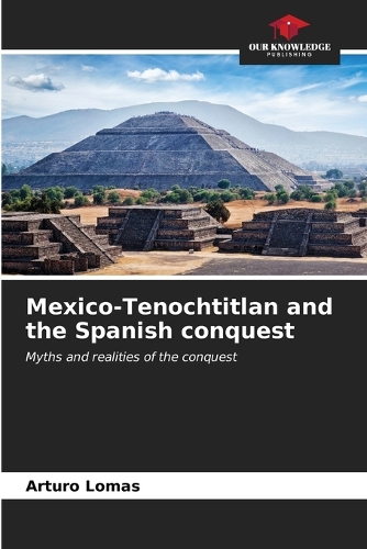 Mexico-Tenochtitlan and the Spanish conquest by Arturo Lomas | Waterstones