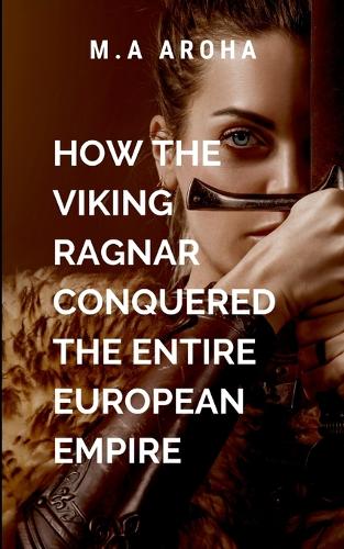 How The Viking Ragnar Conquered The Entire European Empire by M Aroha ...