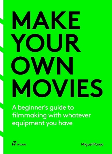 Make Your Own Movies: A Beginner's Guide to Filmmaking with Whatever ...