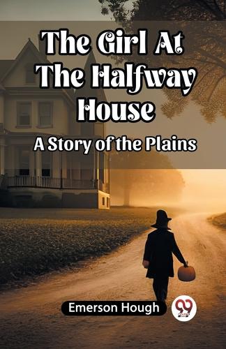 The Girl At The Halfway House A Story of the Plains by Emerson Hough ...