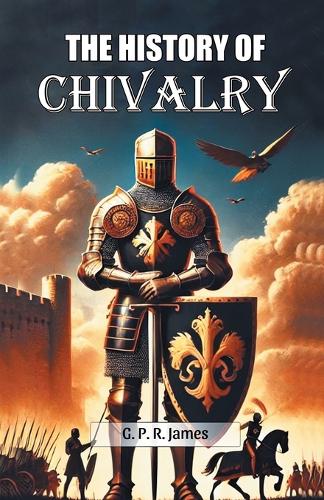 The History Of Chivalry (Edition2024) by George Payne Rainsford James ...