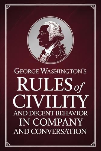 George Washington's Rules of Civility and Decent Behavior in Company ...