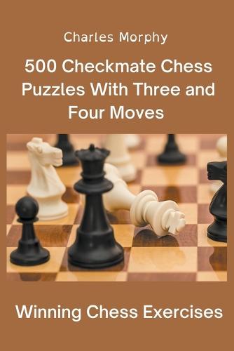 500 Checkmate Chess Puzzles With Three and Four Moves by Charles Morphy | Waterstones