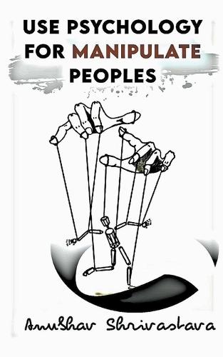 Use Psychology For Manipulate Peoples by Anubhav Shrivastava | Waterstones