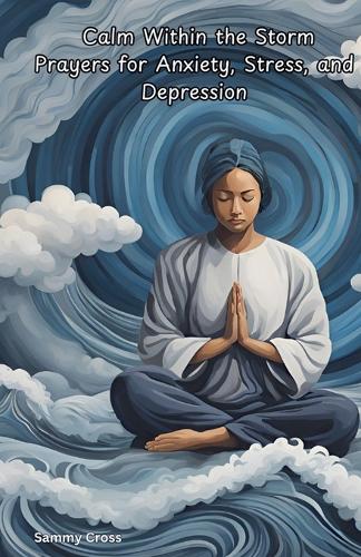Calm Within the Storm Prayers for Anxiety, Stress, and Depression by ...