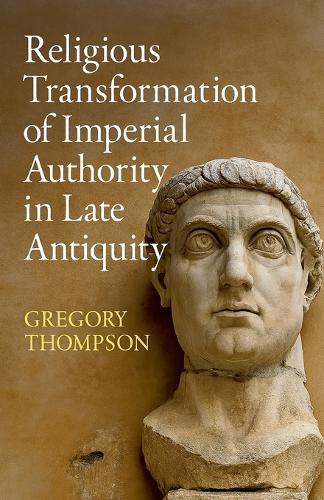 Religious Transformation of Imperial Authority in Late Antiquity by ...