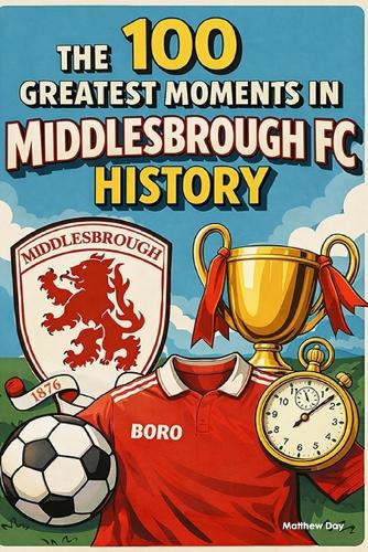 The 100 Greatest Moments in Middlesbrough FC History by Matthew Day ...