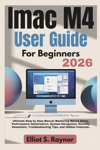 iMac M4 User Guide For Beginners 2026 by Elliot S Raynor | Waterstones