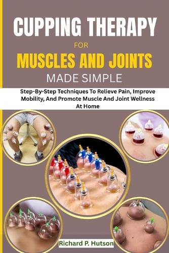 Cupping Therapy for Muscles and Joints Made Simple by Richard P Hutson ...
