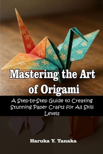 Mastering the Art of Origami by Haruka Y Tanaka | Waterstones