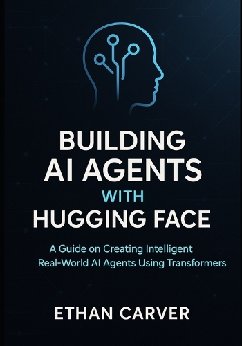 Building AI Agents with Hugging Face by Ethan Carver | Waterstones