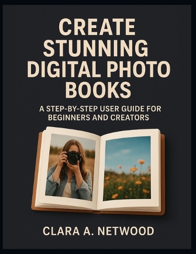 Create Stunning Digital Photo Books by Clara A Netwood | Waterstones