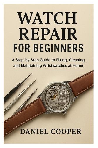 Watch Repair for Beginners by Daniel Cooper | Waterstones