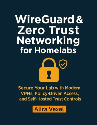 WireGuard & Zero Trust Networking for Homelabs by Alira Vexel | Waterstones