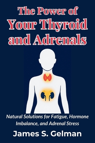 The Power of Your Thyroid and Adrenals by James S Gelman | Waterstones