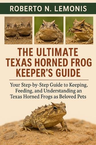 The Ultimate Texas Horned Frog Keeper's Guide by Roberto N Lemonis ...