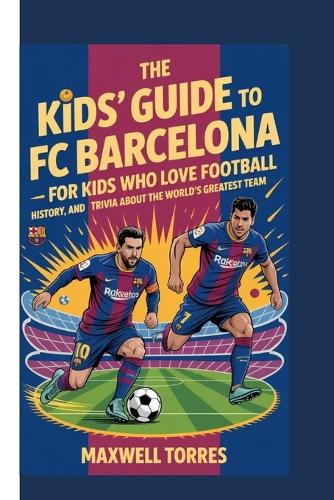 The Kids'guide to FC Barcelona - For Kids Who Love Football by Maxwell ...