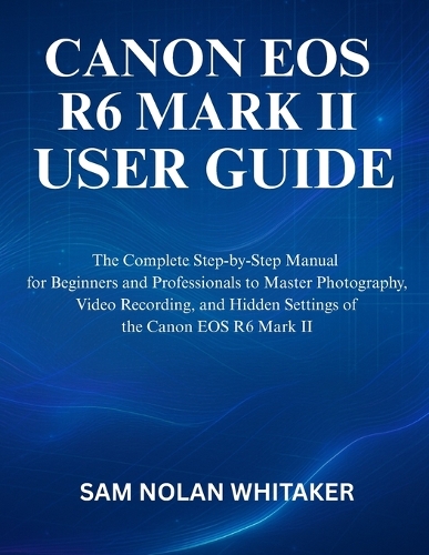 Canon EOS R6 Mark II User Guide by Sam Nolan Whitaker | Waterstones