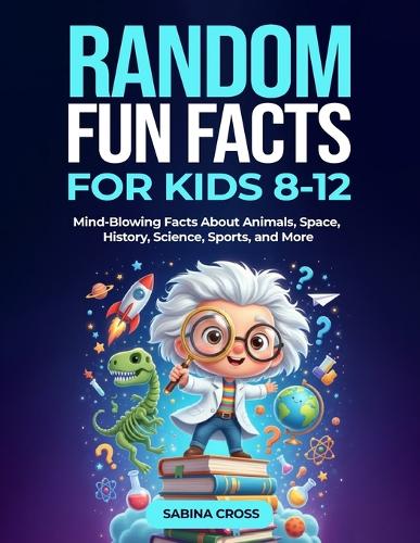 Random Fun Facts for Kids 8-12 by Sabina Cross | Waterstones