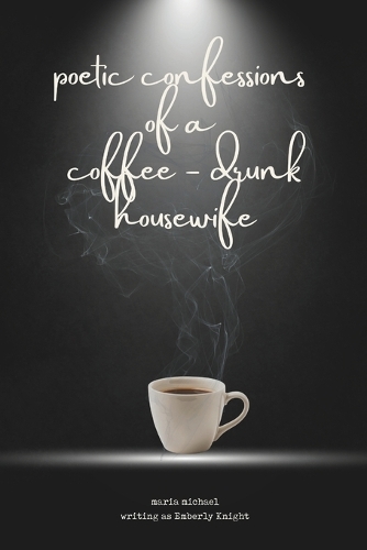 Poetic Confessions of a Coffee-Drunk Disillusioned Housewife by Maria ...