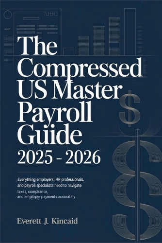 The Compressed US Master Payroll Guide 2025 - 2026 by Everett J Kincaid ...