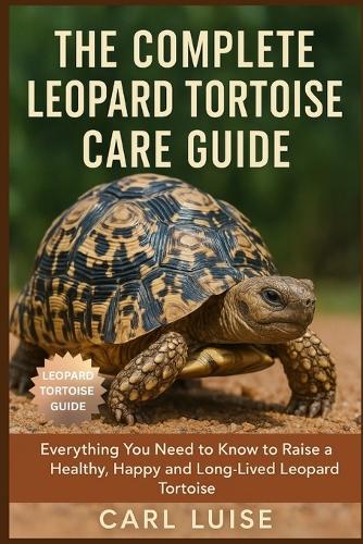 The Complete Leopard Tortoise Care Guide by Carl Luise | Waterstones